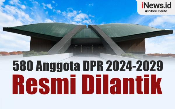 Infografis 580 Anggota DPR 2024-2029 Resmi Dilantik