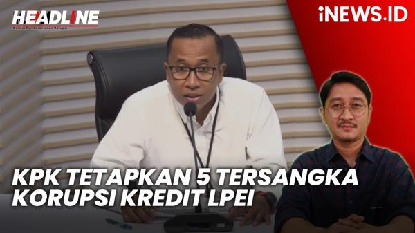 Headline iNEWS.ID: KPK Tetapkan 5 Tersangka Korupsi Pemberian Kredit LPEI, Kerugian Negara Rp11 ...